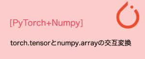 torch.tensor と numpy.ndarray の交互変換メモ | アウトプット雑記